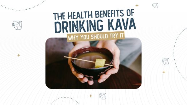 The Health Benefits of Drinking Kava: Why You Should Try It